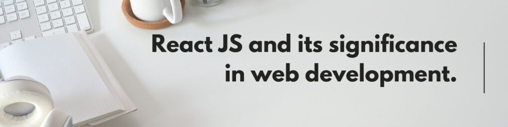 Overview of React JS and its significance in web development. – Squareloops