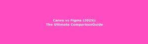 Canva vs Figma (2025): The Ultimate Comparison Guide – Squareloops